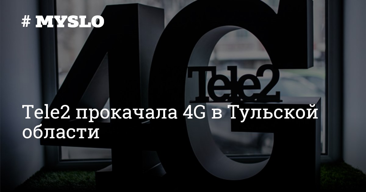 Tele2 прокачала 4G в Тульской области - Новости компаний Тулы и области - MySlo.ru